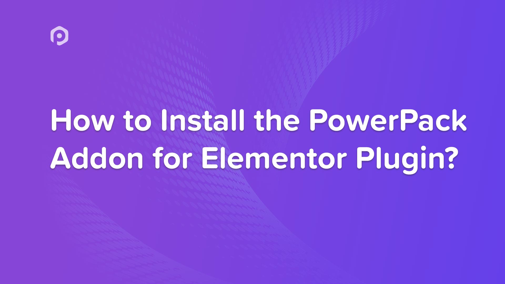 How to Install the PowerPack Addons for Elementor Plugin? - PowerPack Addons for Elementor